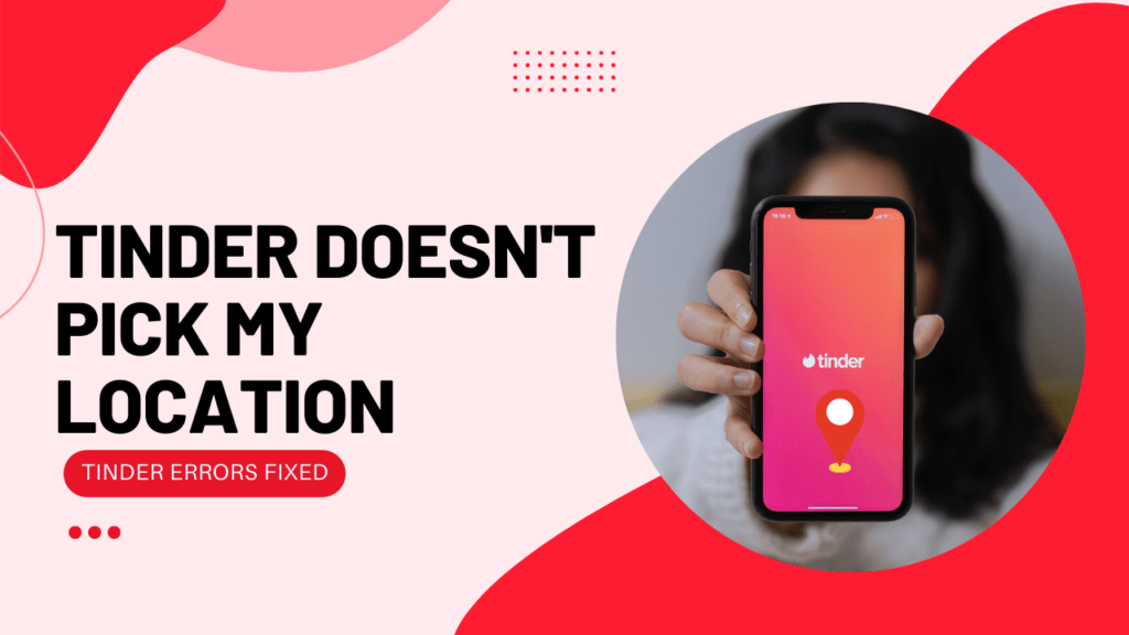 Tinder Doesn't Pick My Location? Android & iOS Fixes