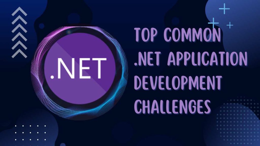 Top Common .NET Application Development Challenges [2025]